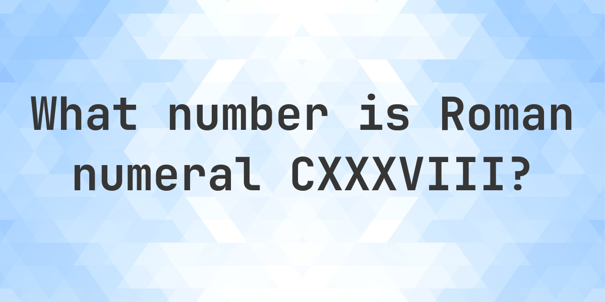 What is Roman Numeral CXXXVIII as a Decimal - Calculatio