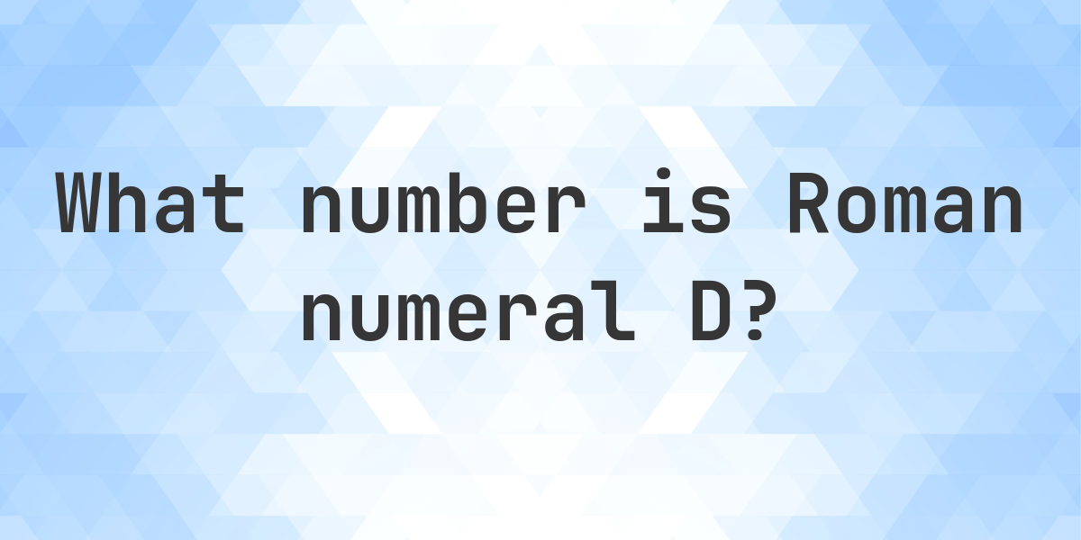 What is Roman Numeral D as a Decimal - Calculatio