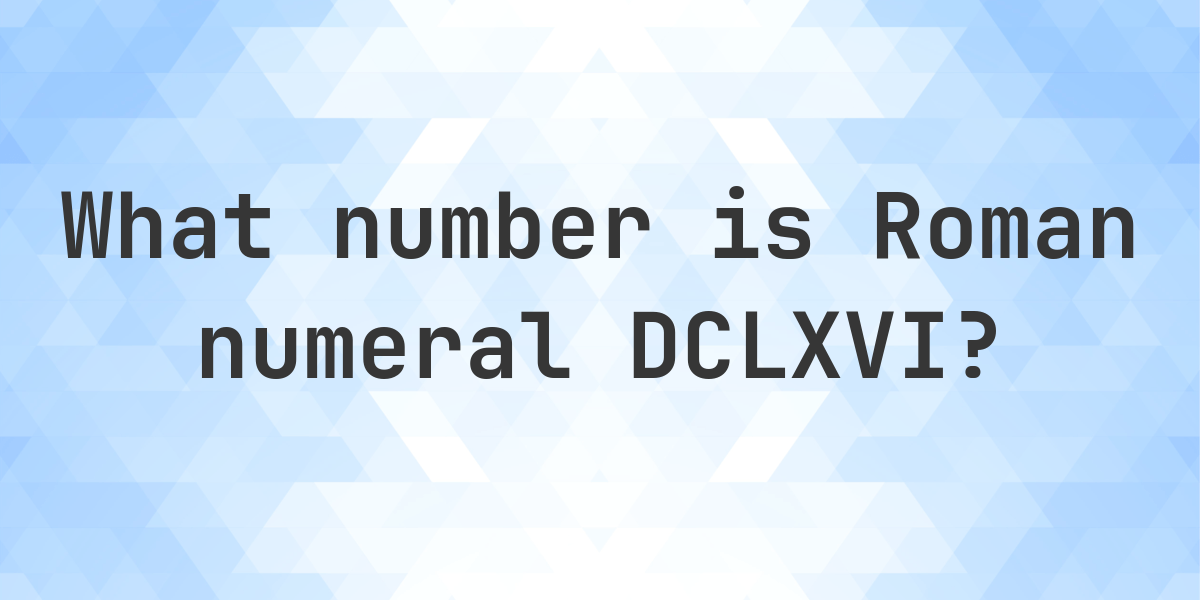 What is Roman Numeral DCLXVI as a Decimal - Calculatio