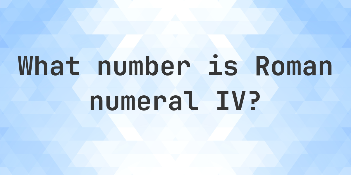 What Is Roman Numeral IV As A Decimal Calculatio What Is Roman Numeral IV As A Decimal Calculatio