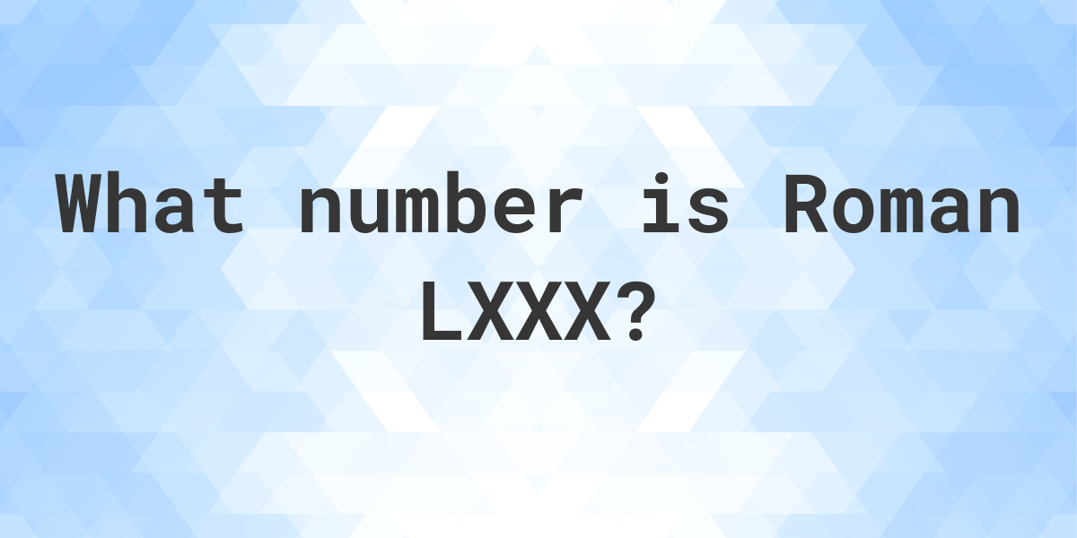 What is Roman Numeral LXXX as a Decimal - Calculatio