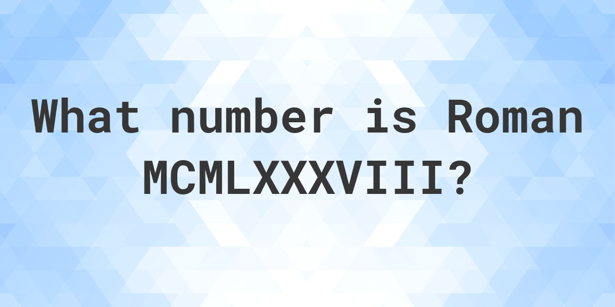 What is Roman Numeral MCMLXXXVIII as a Decimal - Calculatio