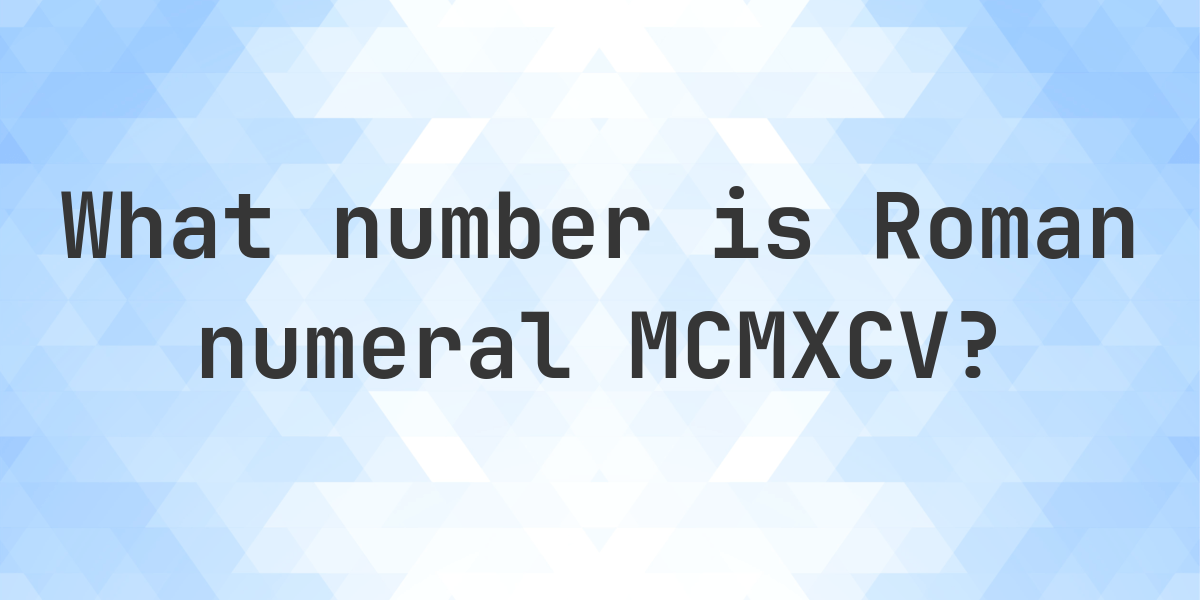 What is Roman Numeral MCMXCV as a Decimal - Calculatio