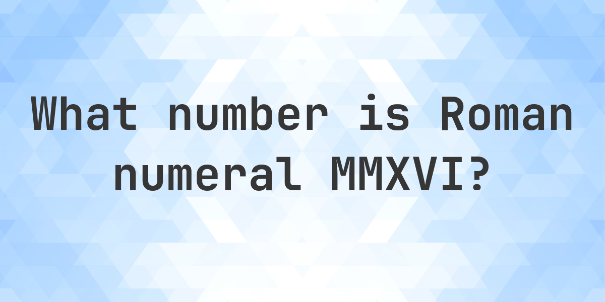 What is Roman Numeral MMXVI as a Decimal - Calculatio