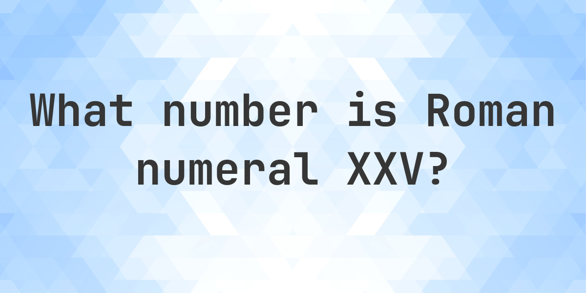 What is Roman Numeral XXV as a Decimal - Calculatio