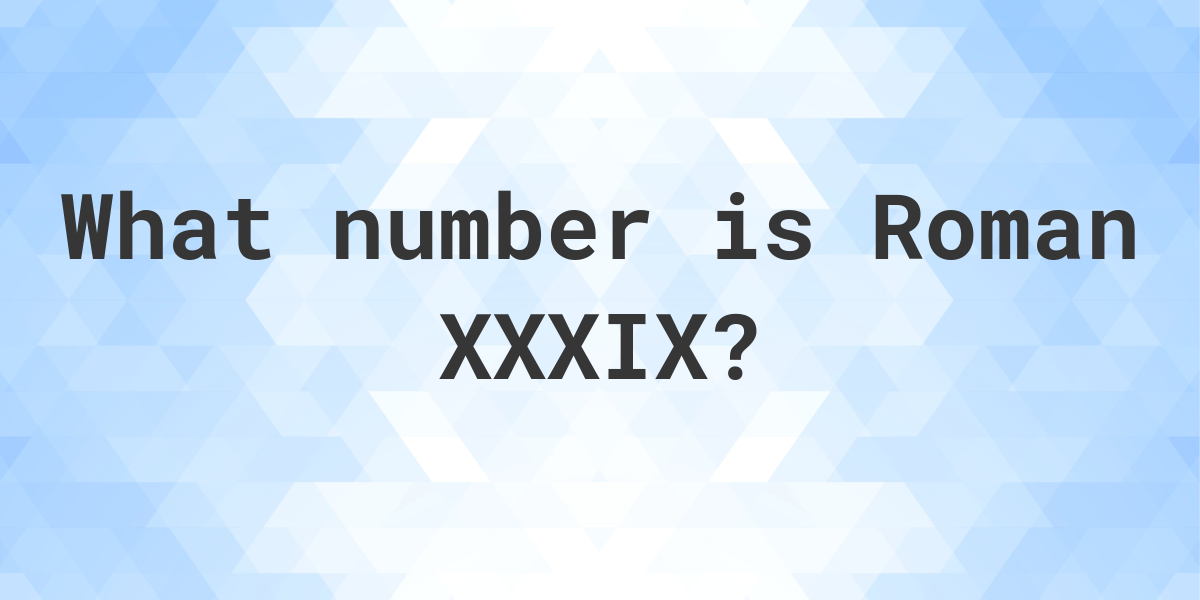 What is Roman Numeral XXXIX as a Decimal - Calculatio