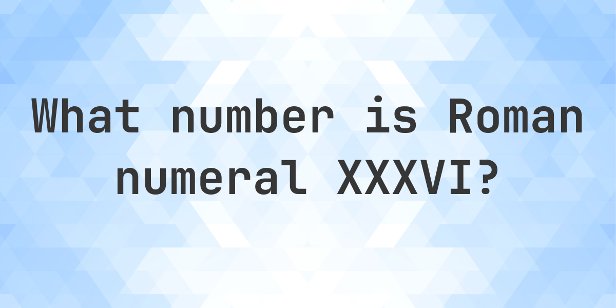 What is Roman Numeral XXXVI as a Decimal - Calculatio