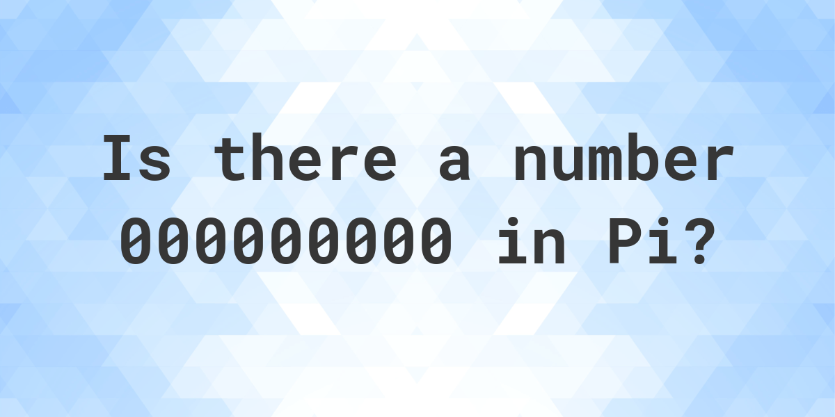 Is there a sequence 000000000 in Pi? - Calculatio