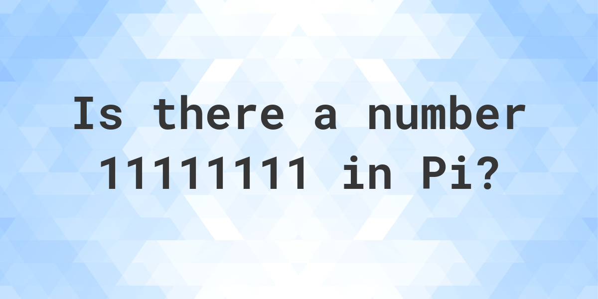 Is there a sequence 11111111 in Pi? - Calculatio