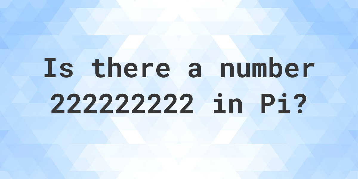 Is there a sequence 222222222 in Pi? - Calculatio