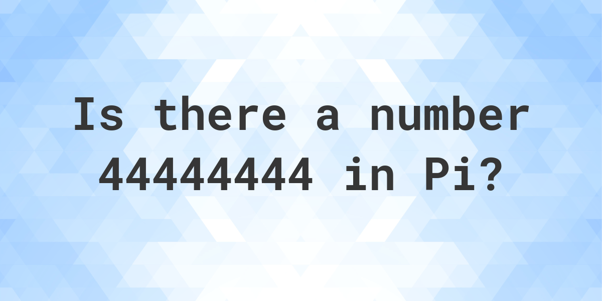 Is there a sequence 44444444 in Pi? - Calculatio
