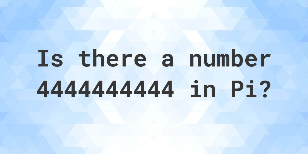 Is there a sequence 4444444444 in Pi? - Calculatio