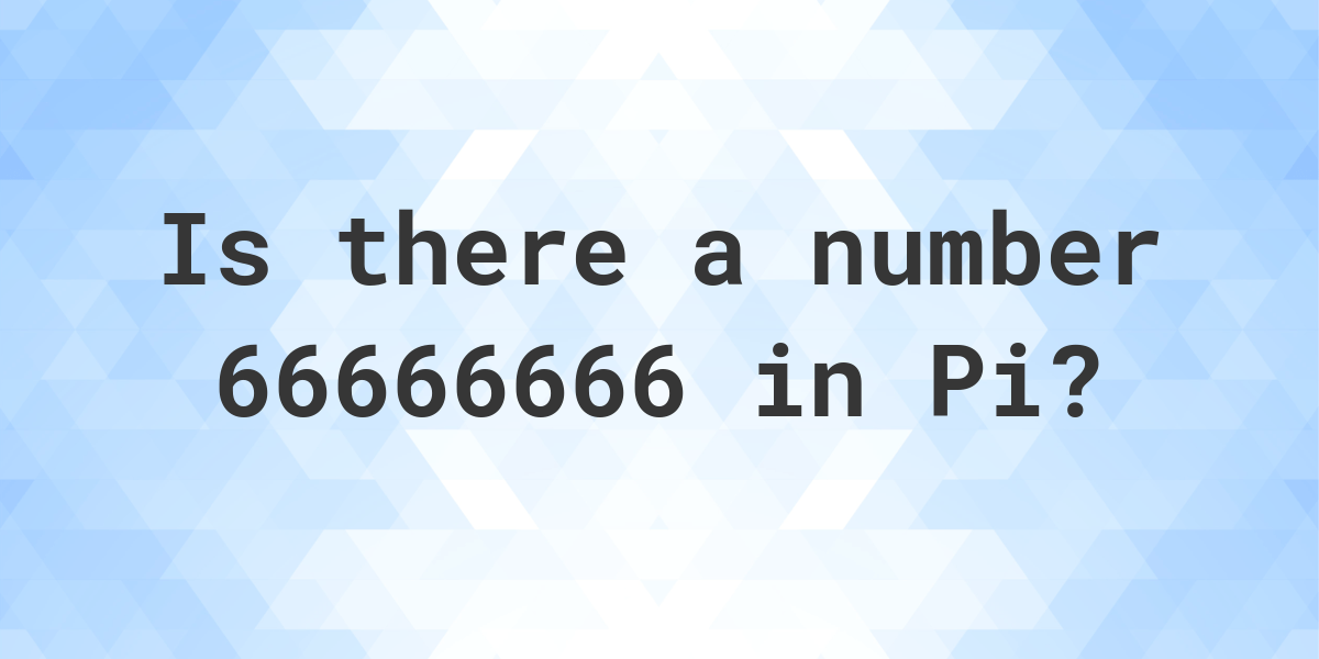 Is there a sequence 66666666 in Pi? - Calculatio