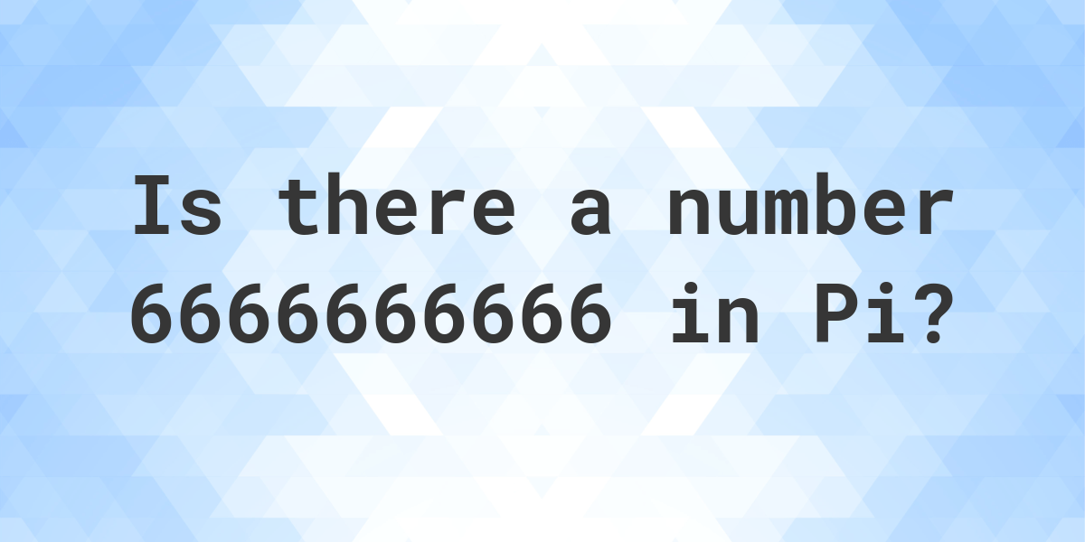 Is there a sequence 6666666666 in Pi? - Calculatio