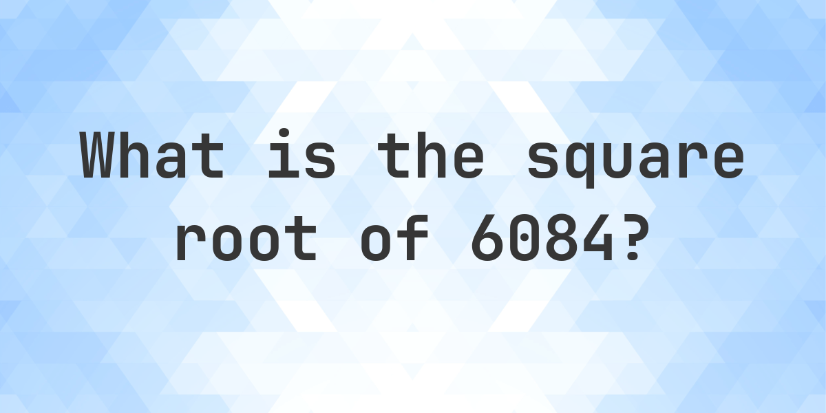 Square Root of 6084 (√6084) - Calculatio