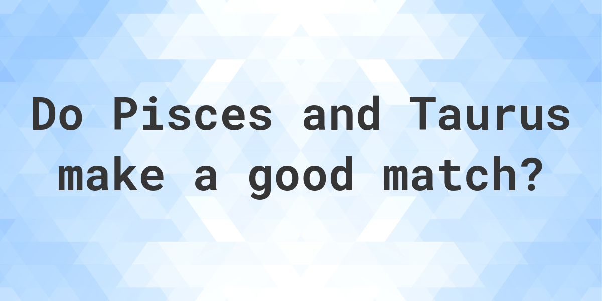 Pisces and Taurus Compatibility: 88% - Calculatio