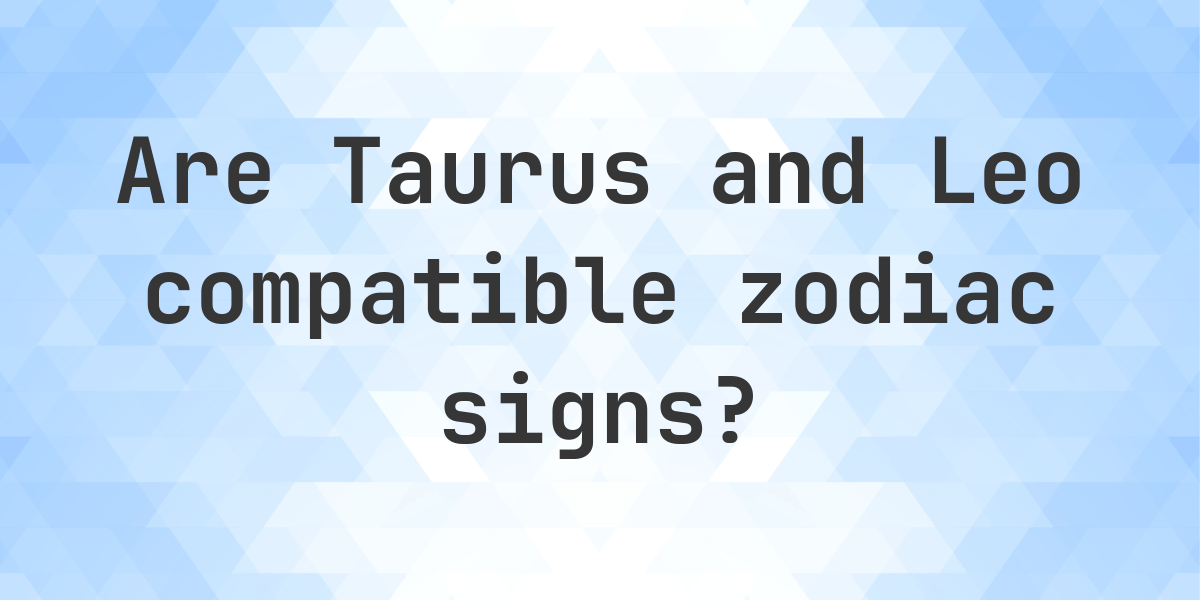 Taurus and Leo Compatibility: 78% - Calculatio