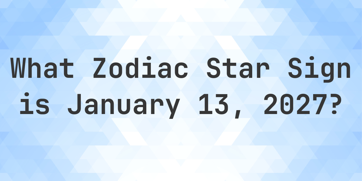 What Zodiac Sign is January 13, 2027 - Calculatio
