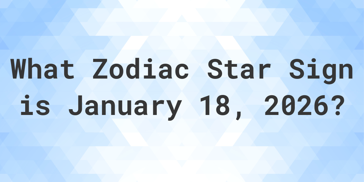 What Zodiac Sign is January 18, 2026 - Calculatio