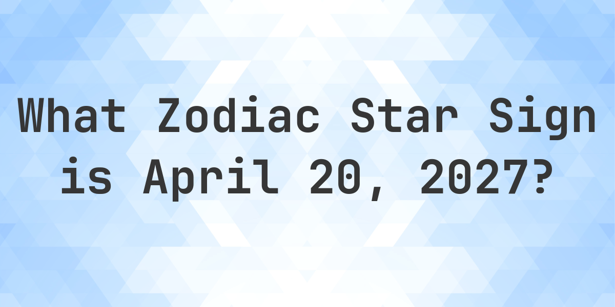 What Zodiac Sign is April 20, 2027 - Calculatio