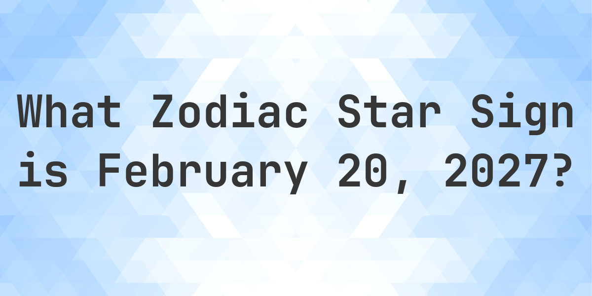 What Zodiac Sign is February 20, 2027 - Calculatio