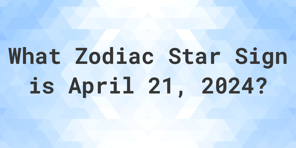 What Zodiac Sign is April 21, 2024 - Calculatio