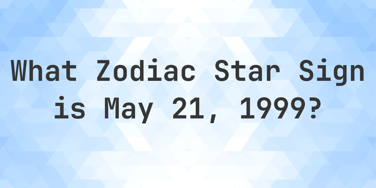 What Zodiac Sign is May 21, 1999 - Calculatio