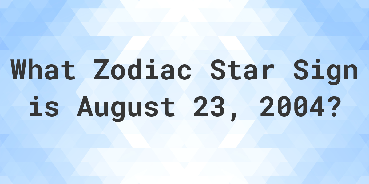 What Zodiac Sign is August 23, 2004 - Calculatio