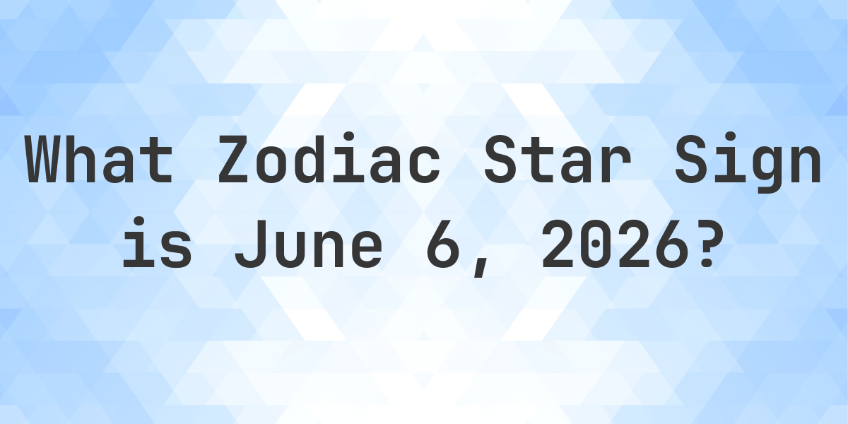 What Zodiac Sign is June 6, 2026 - Calculatio