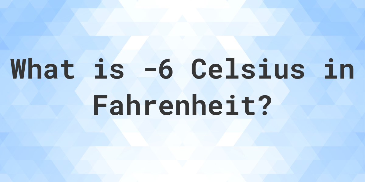 -6 Celsius to Fahrenheit - Calculatio