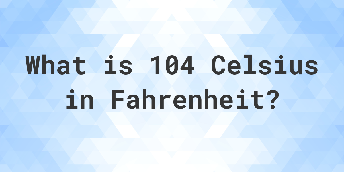 104 Celsius to Fahrenheit - Calculatio
