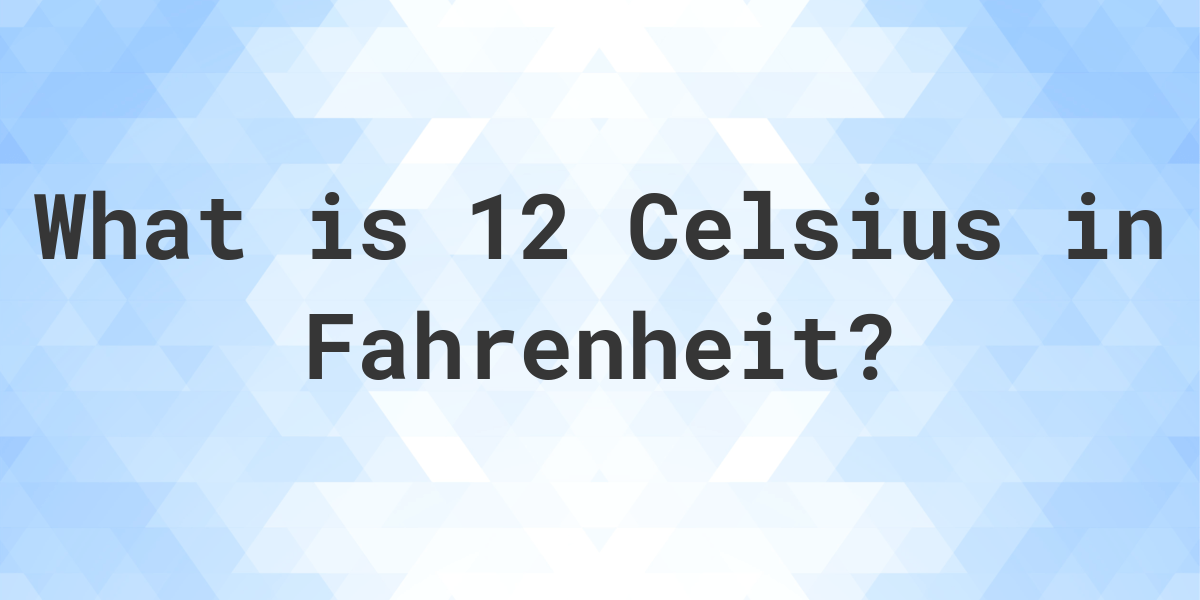 12 Celsius to Fahrenheit - Calculatio
