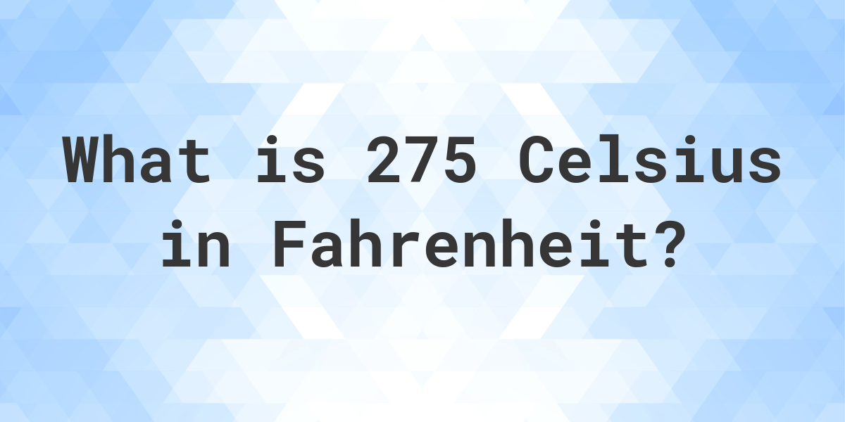 275 Celsius to Fahrenheit - Calculatio