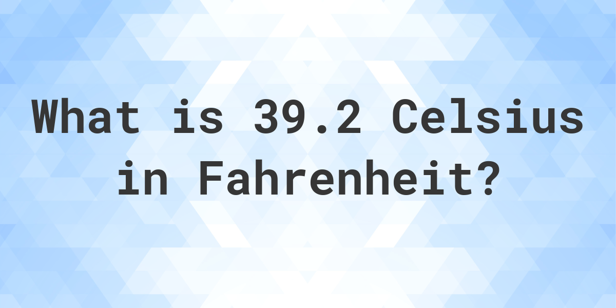 39.2 Celsius to Fahrenheit - Calculatio