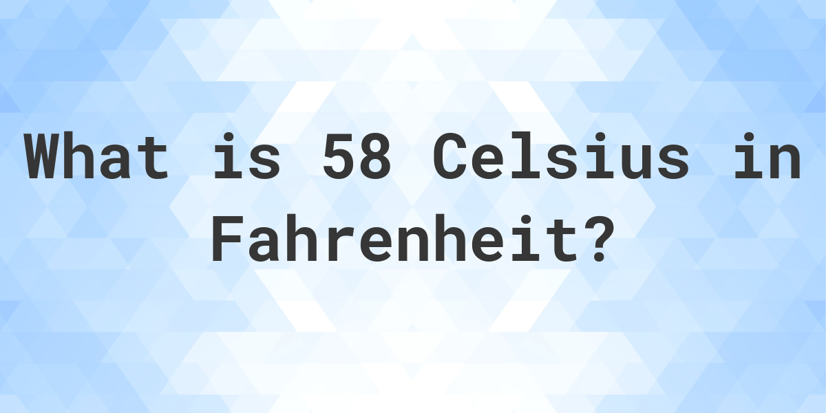 58 Celsius to Fahrenheit - Calculatio