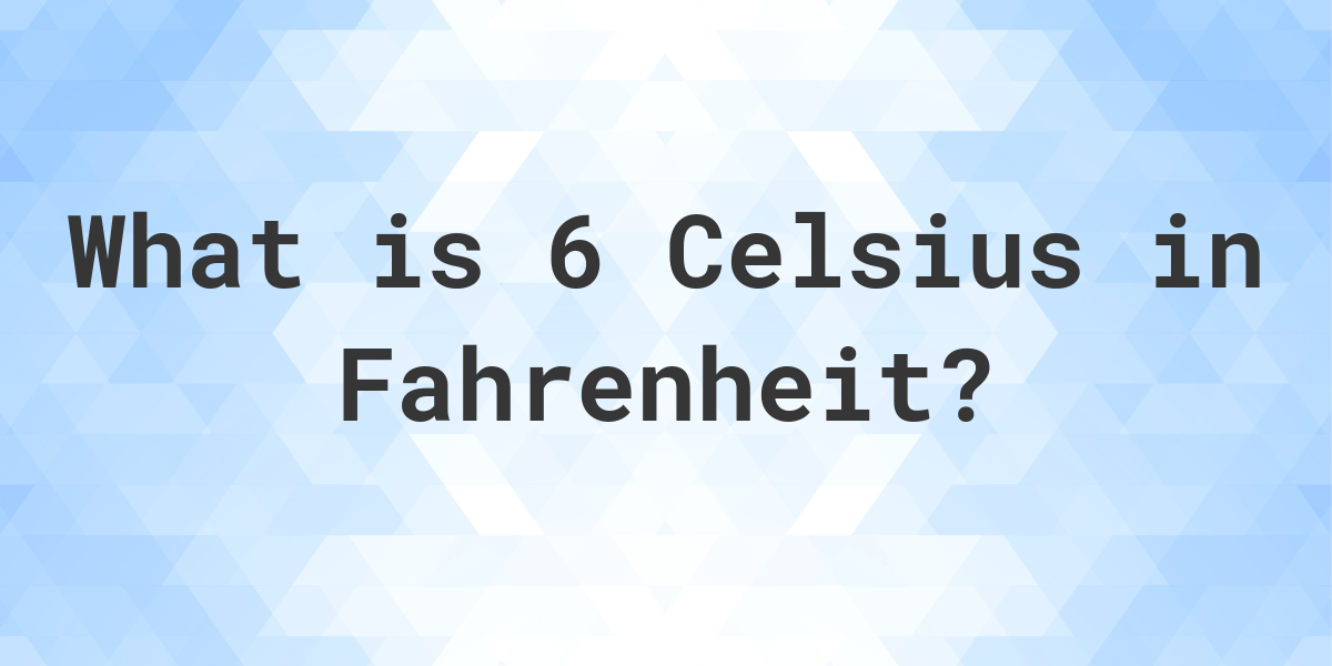 6 Celsius to Fahrenheit - Calculatio