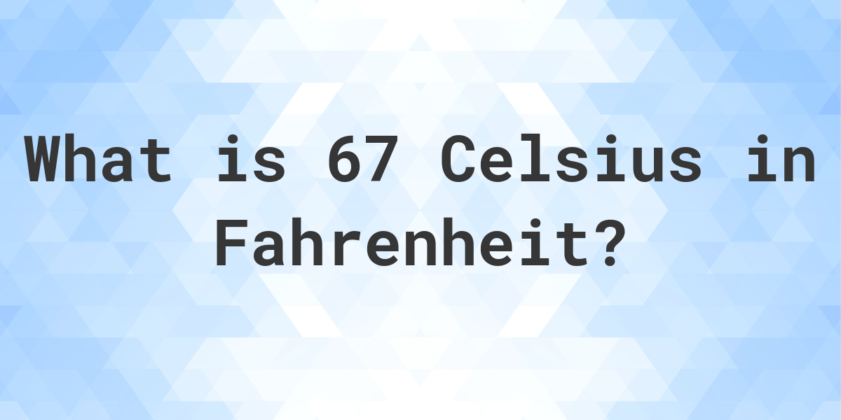 67 Celsius to Fahrenheit - Calculatio