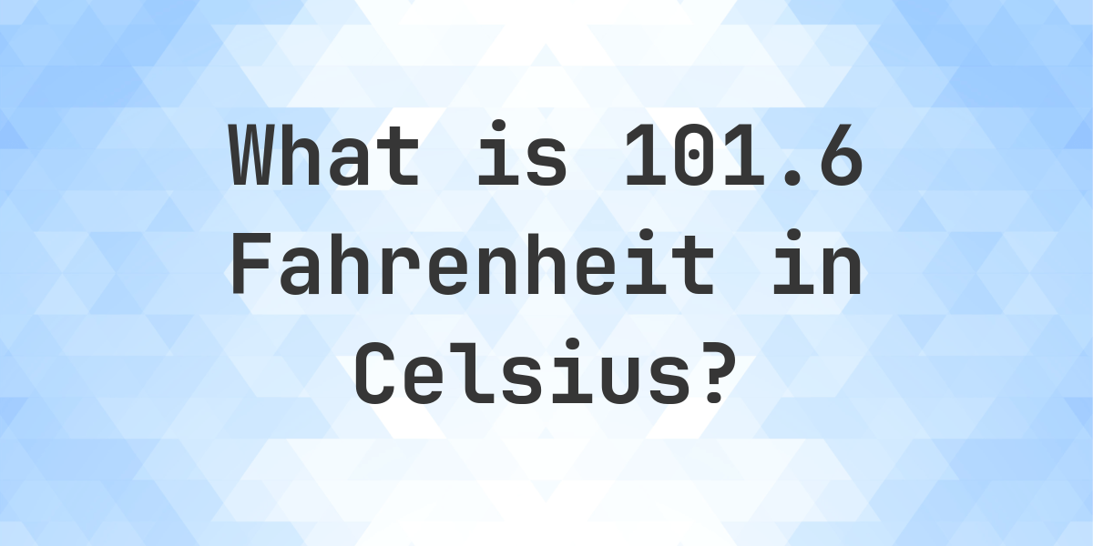 101.6 Fahrenheit to Celsius - Calculatio