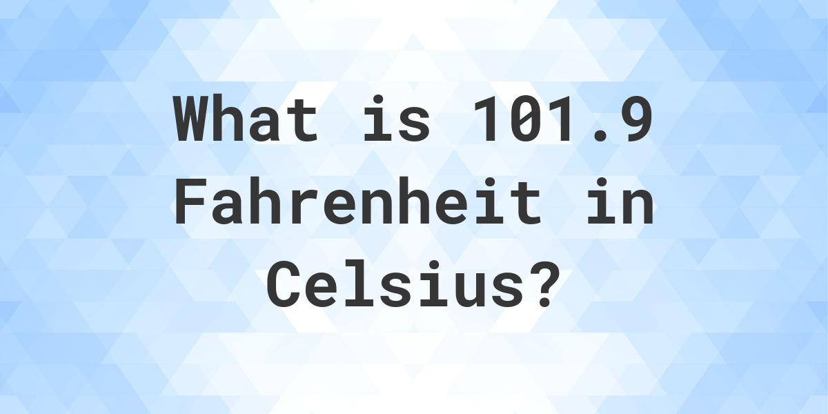 101.9 Fahrenheit to Celsius - Calculatio