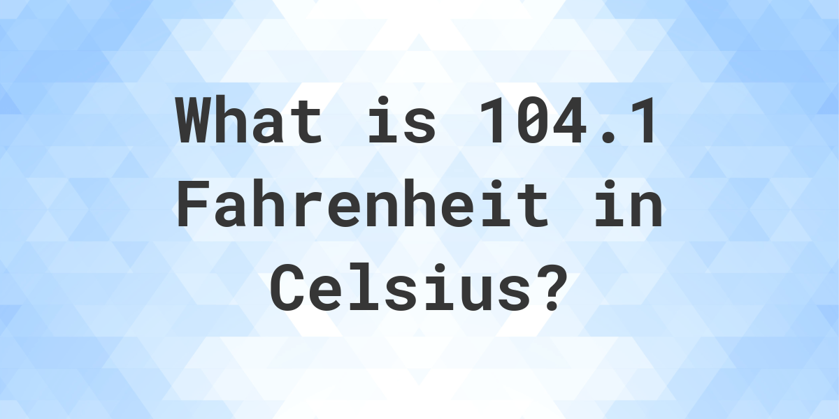 104.1 Fahrenheit to Celsius - Calculatio