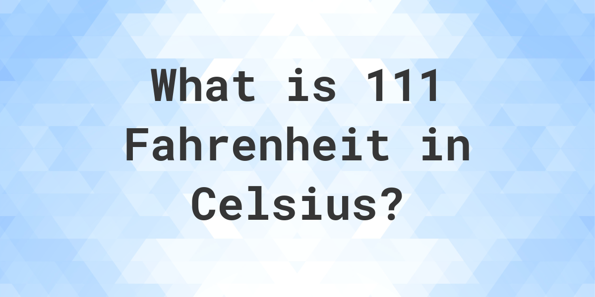 111 Fahrenheit to Celsius - Calculatio