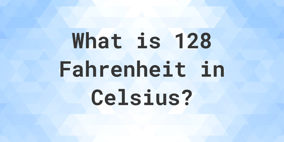 128 Fahrenheit to Celsius - Calculatio