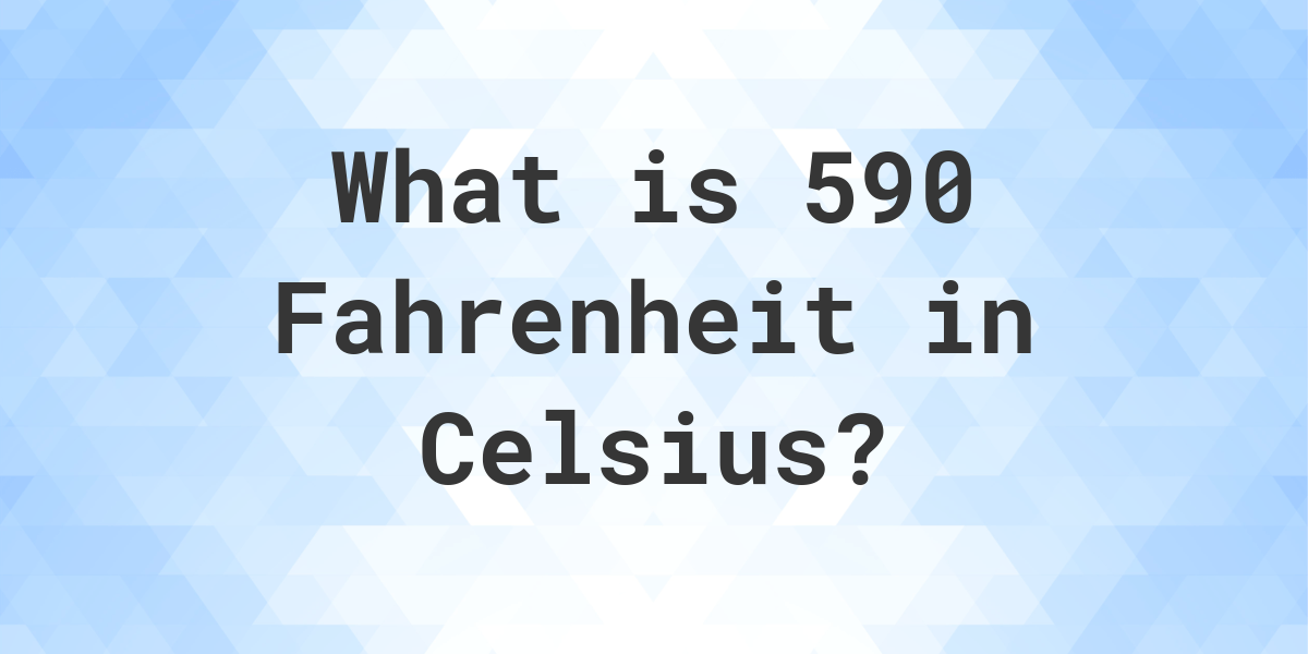 590 Fahrenheit to Celsius - Calculatio