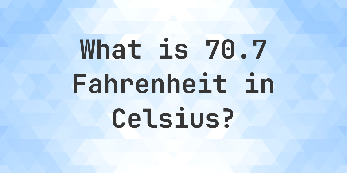 70.7 Fahrenheit to Celsius - Calculatio