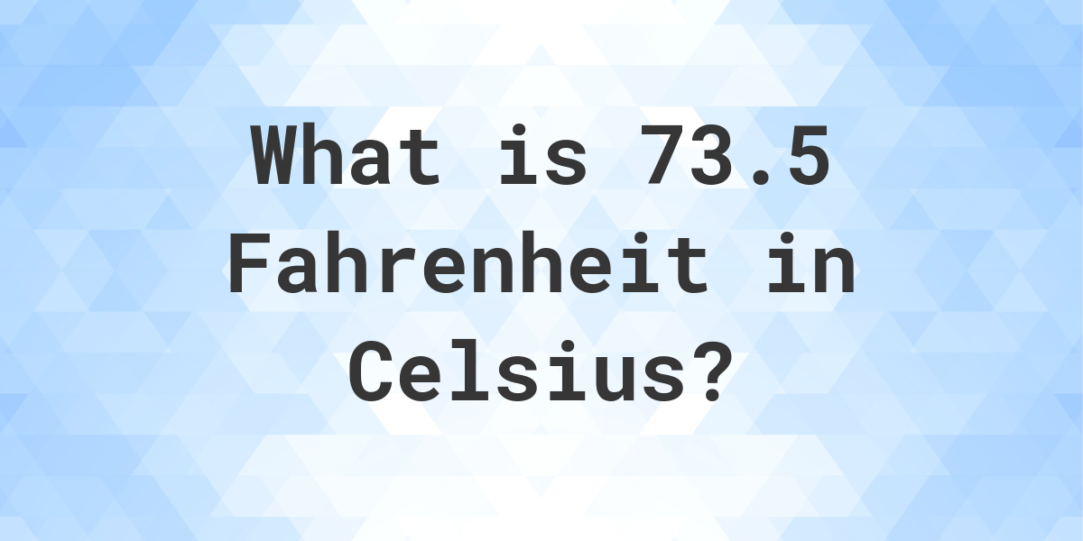 73.5 Fahrenheit to Celsius - Calculatio