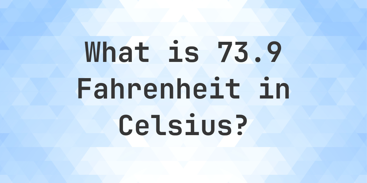 73.9 Fahrenheit to Celsius - Calculatio