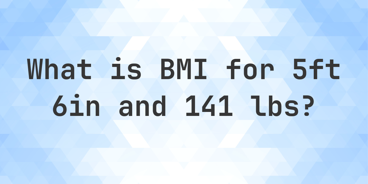 What is 5ft 6in and 141 lbs BMI? - Calculatio