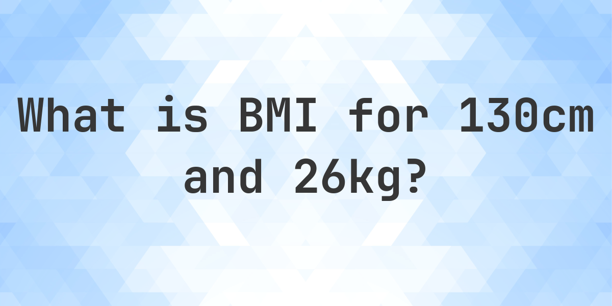 What is the BMI for 130 cm and 26 kg? - Calculatio