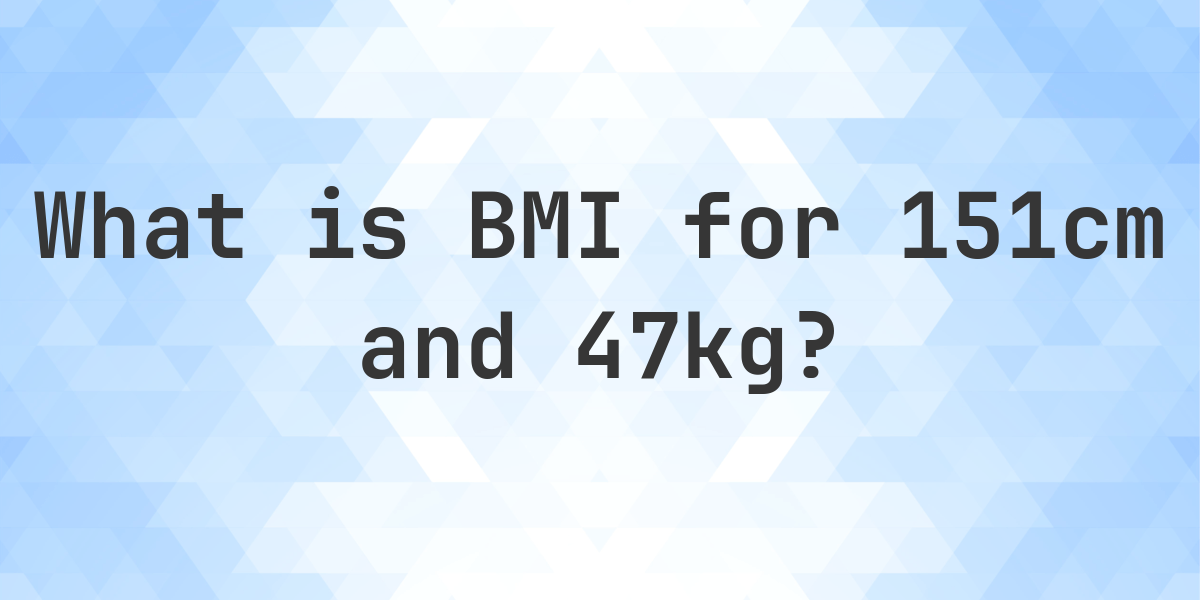What is the BMI for 151 cm and 47 kg? - Calculatio