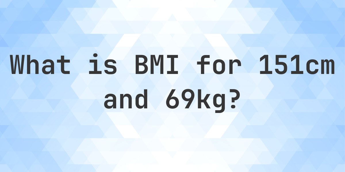 What is the BMI for 151 cm and 69 kg? - Calculatio